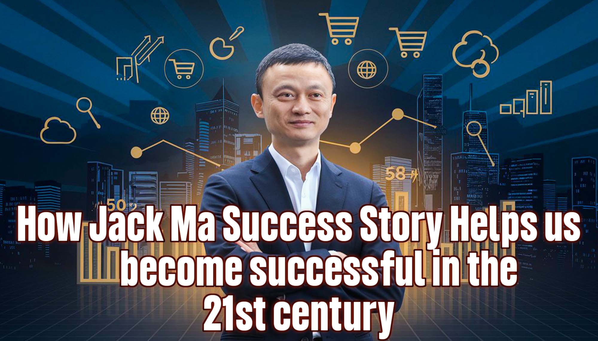 How Jack Ma Success Story Helps Us Become successful in the 21st Century